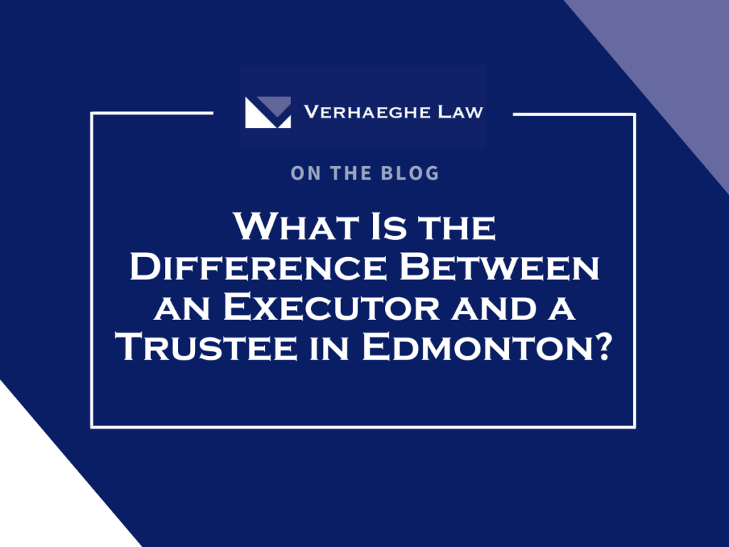What Is The Difference Between An Executor And A Trustee In Edmonton? - Verhaeghe Law Office